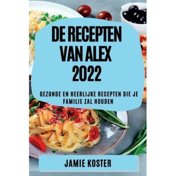 Jamie Koster | Other | De Recepten Van Alex 222 Gezonde En Heerlijke Recepten Die Je Familie Zal ...